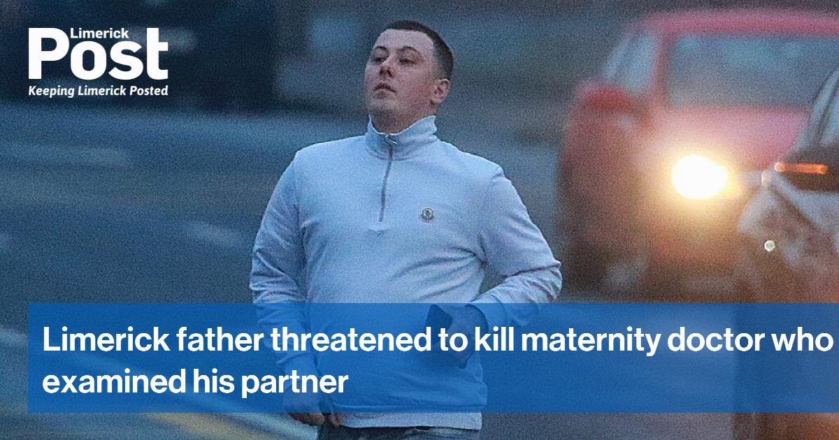 Limerick father threatened to kill maternity doctor who examined his ...